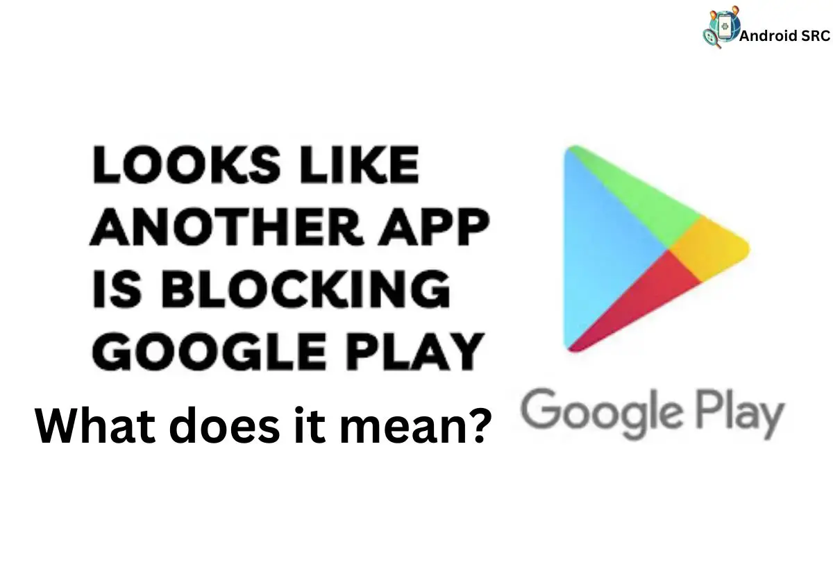 Looks Like Another App Is Blocking Access To Google Play - Fixed - AndroidSRC