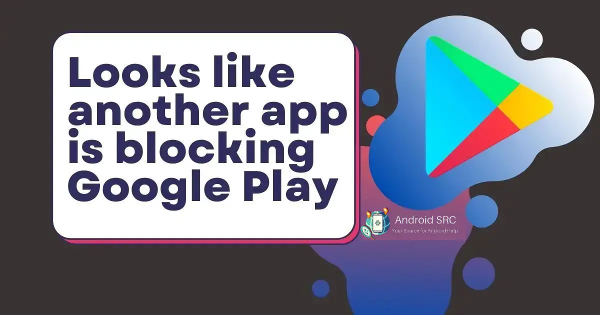 Looks Like Another App Is Blocking Access To Google Play - Fixed - AndroidSRC