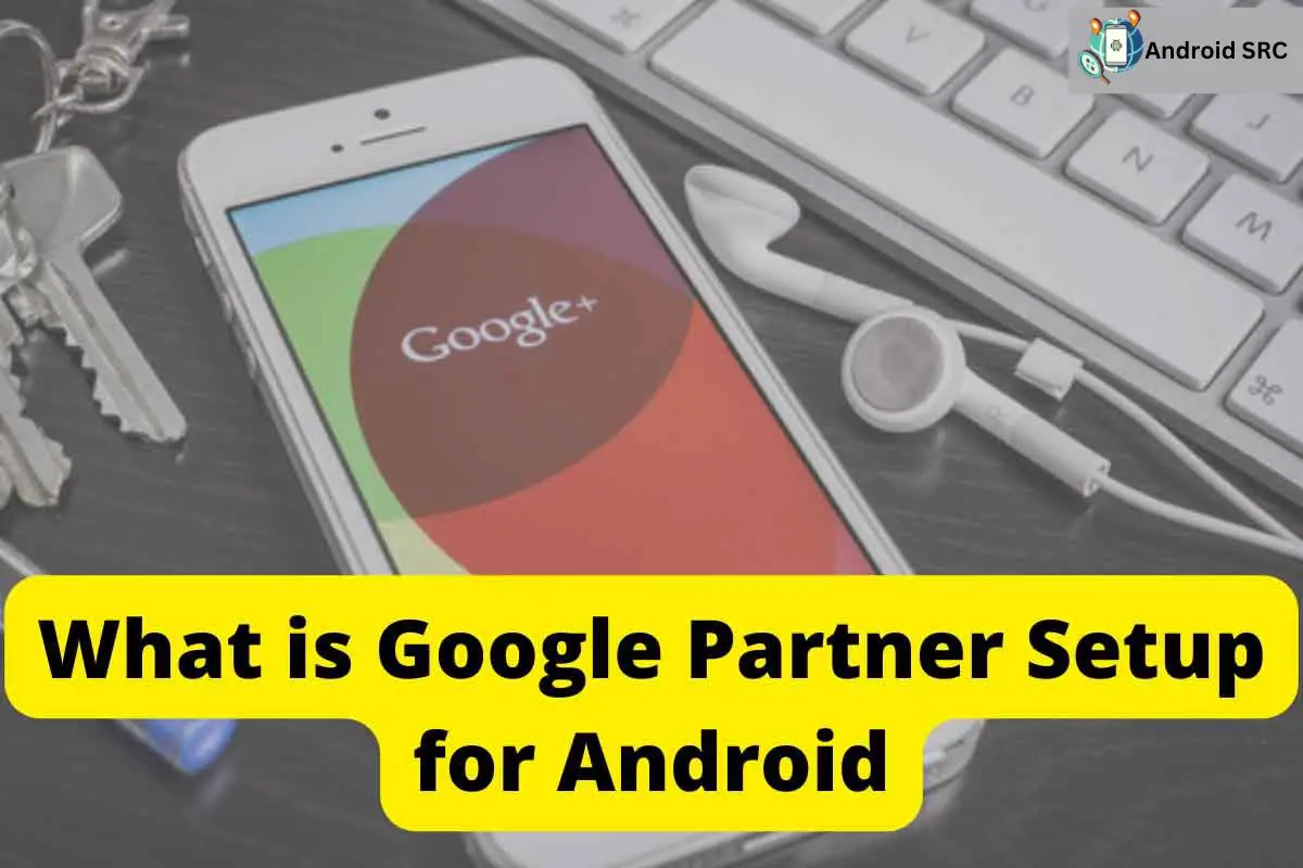 Google Partner Setup: All You Need to Know - AndroidSRC